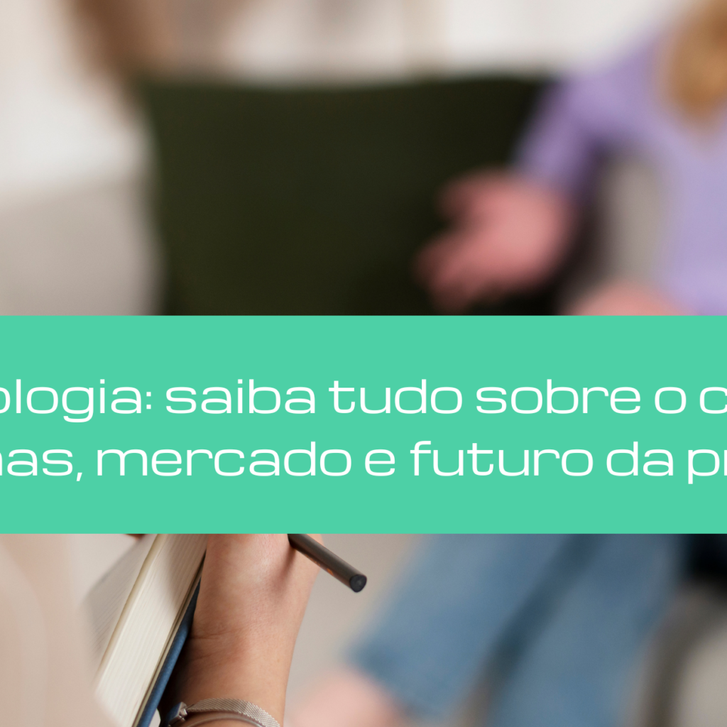 Psicologia: saiba tudo sobre o curso e mercado de trabalho